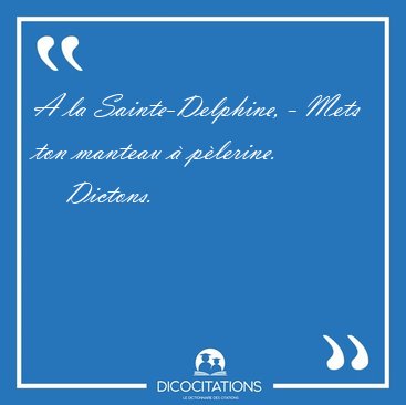 A la Sainte-Delphine, - Mets ton manteau à [...] - Dictons