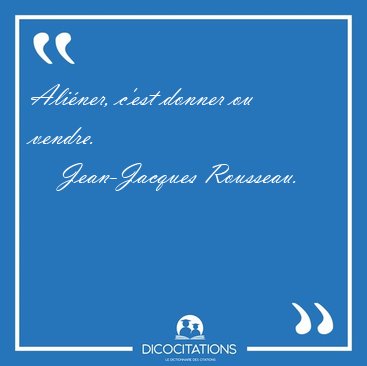 Aliéner, c'est donner ou [...] - Jean-Jacques Rousseau