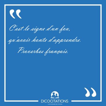 C'est le signe d'un fou, qu'avoir honte [...] - Proverbes français