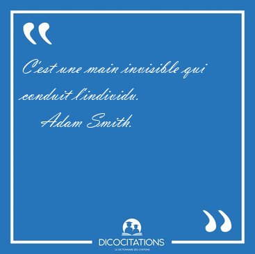 C'est une main invisible qui conduit [...] - Adam Smith