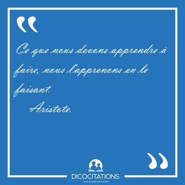 Ce que nous devons apprendre à faire, nous l'apprenons en le ...