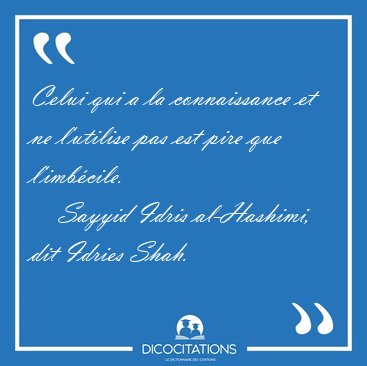 Celui qui a la connaissance et ne l'utilise pas est pire que ...