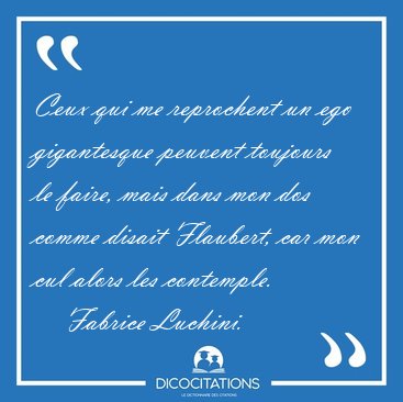 Ceux qui me reprochent un ego gigantesque peuvent toujours le ...