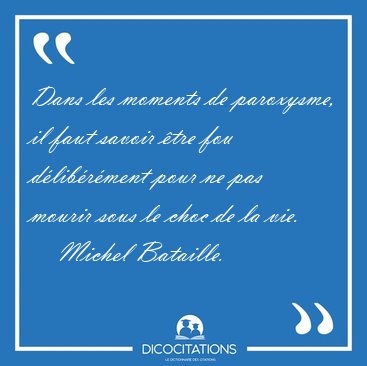 Dans les moments de paroxysme, il faut savoir être fou [...] - Michel ...