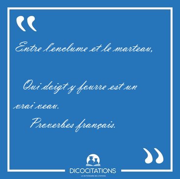 Entre l'enclume et le marteau, Qui doigt y fourre est un vrai ...