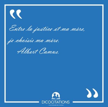Entre la justice et ma mère, je choisis ma [...] - Albert Camus