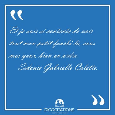 Et je suis si contente de voir tout mon petit fourbi là, sous [...] - Sidonie Gabrielle Colette
