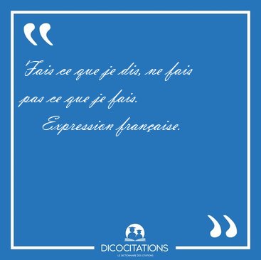 Fais ce que je dis, ne fais pas ce que je [...] - Expression française