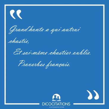 Grand'honte a qui autrui chastie, Et soi-même chastier ...