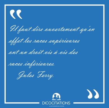 Il faut dire ouvertement qu'en effet les races supérieures ont ...