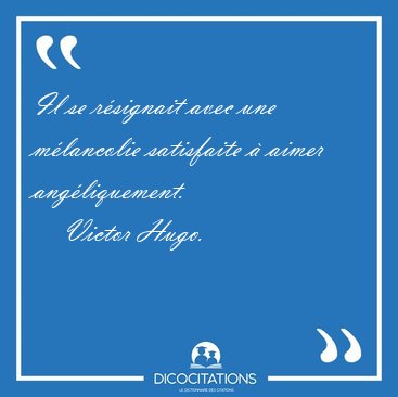 Il se résignait avec une mélancolie satisfaite à aimer [...] - Victor Hugo