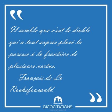 Il semble que c'est le diable qui a tout exprès placé la paresse ...