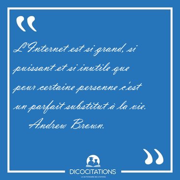 L'Internet est si grand, si puissant et si inutile que pour ...