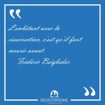 L'embêtant avec la résurrection, c'est qu'il faut mourir ...