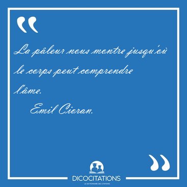 La pâleur nous montre jusqu'où le corps peut comprendre [...] - Emil Cioran