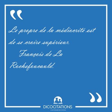 Le propre de la médiocrité est de se croire [...] - François de La ...