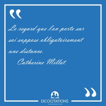 Le regard que l'on porte sur soi suppose obligatoirement une [...] - Catherine Millet