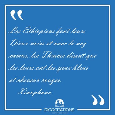 Les Ethiopiens font leurs Dieux noirs et avec le nez camus, les ...