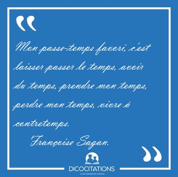 Mon passe-temps favori, c'est laisser passer le temps, avoir du ...