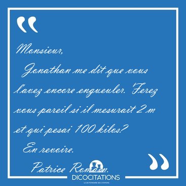 Monsieur, Jonathan me dit que vous l'avez encore engueuler ...