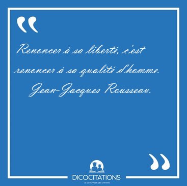 Renoncer à sa liberté, c'est renoncer à sa qualité [...] - Jean-Jacques ...