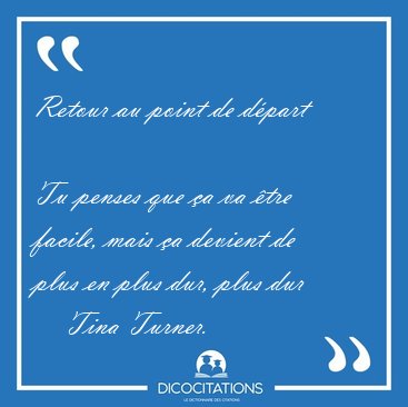 Retour au point de départ Tu penses que ça va être facile, [...] - Tina ...