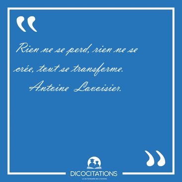 Rien ne se perd, rien ne se crée, tout se [...] - Antoine Lavoisier