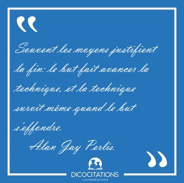 Souvent les moyens justifient la fin: le but fait avancer la ...