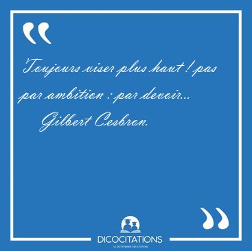 Toujours viser plus haut ! pas par ambition : par [...] - Gilbert Cesbron