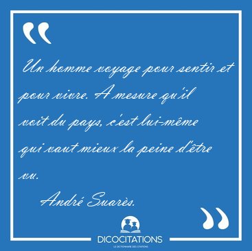 Un homme voyage pour sentir et pour vivre. A mesure qu'il voit ...