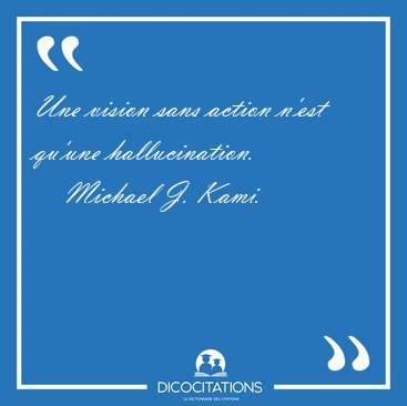 Une vision sans action n'est qu'une [...] - Michael J. Kami